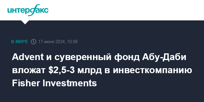 Advent и суверенный фонд Абу-Даби вложат $2,5-3 млрд в инвесткомпанию Fisher Investments